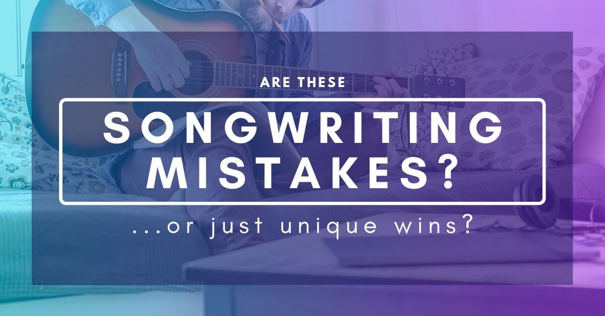 5 Songwriting Mistakes: Are They Really Mistakes Or Just Different Wins?